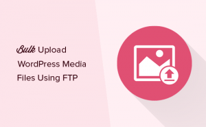 How to Bulk Upload WordPress Media Files Using FTP
