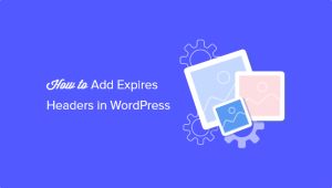 How to Add Expires Headers in WordPress (Step by Step)