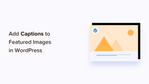 How to Add Captions to Featured Images in WordPress