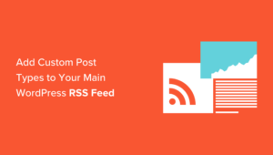 How to Add Custom Post Types to Your Main WordPress RSS Feed