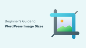 Beginner's Guide to WordPress Image Sizes (+ Best Practices)