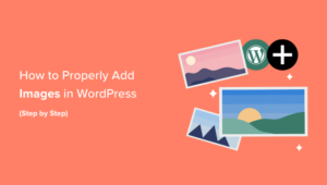How to Properly Add Images in WordPress (Step by Step)