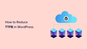 How to Reduce Time to First Byte (TTFB) in WordPress - Expert Tips